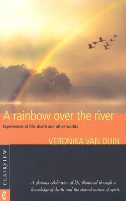 A Rainbow over the River: Experiences of Life, Death, and Other Worlds ...