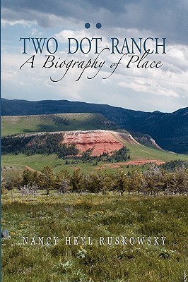 Two Dot Ranch, A Biography of Place by Nancy Heyl Ruskowsky | Goodreads