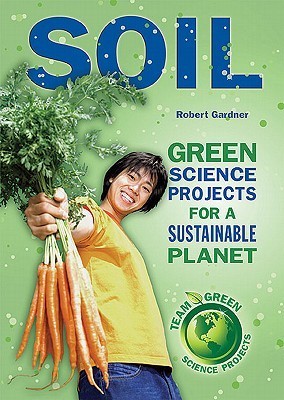 Soil: Green Science Projects for a Sustainable Planet by Robert Gardner ...