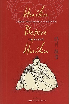 Haiku Before Haiku: From the Renga Masters to Bashō by Steven D. Carter ...