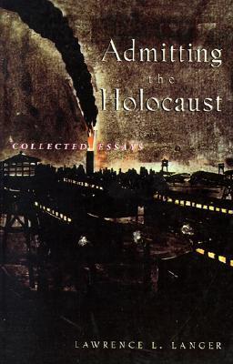 Admitting the Holocaust: Collected Essays by Lawrence L. Langer | Goodreads