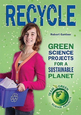 Recycle: Green Science Projects for a Sustainable Planet by Robert ...