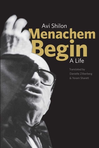 Menachem Begin: A Life by Avi Shilon | Goodreads
