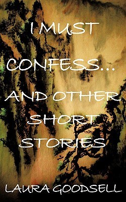 I Must Confess. . . And Other Short Stories by Laura Goodsell | Goodreads