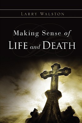 Making Sense of Life and Death by Larry Walston | Goodreads