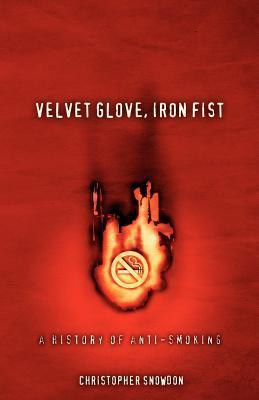 Velvet Glove, Iron Fist: A History of Anti-Smoking by Christopher ...