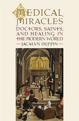 Medical Miracles: Doctors, Saints, and Healing in the Modern World by ...
