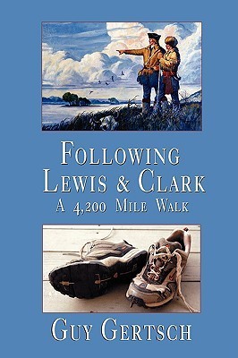 FOLLOWING LEWIS & CLARK, A 4,200 Mile Walk by Guy Gertsch | Goodreads