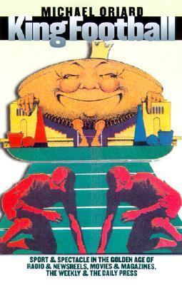 King Football: Sport and Spectacle in the Golden Age of Radio and ...