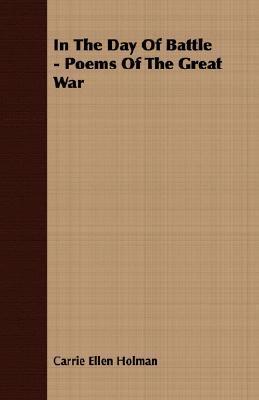 In the Day of Battle: Poems of the Great War by Carrie Ellen Holman ...