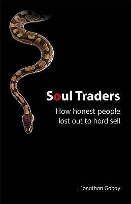 Soul Traders: How Honest People Lost Out to Hard Sell by Jonathan Gabay ...