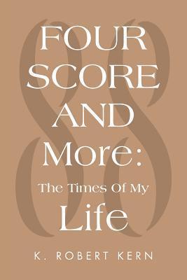 Fourscore and More: The Times of My Life by K. Robert Kern | Goodreads