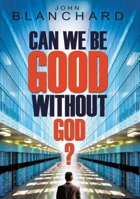 Can We Be Good Without God? by John Blanchard | Goodreads