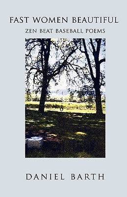 Fast Women Beautiful: Zen Beat Baseball Poems by Daniel Barth | Goodreads