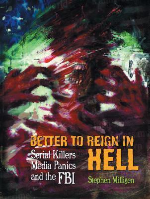 Better to Reign in Hell: Serial Killers, Media Panics and the FBI by ...