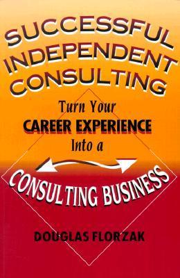 Successful Independent Consulting: Turn Your Career Experience into a ...