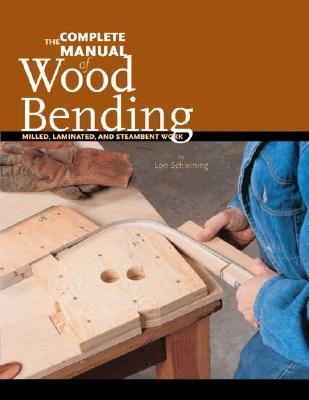 The Complete Manual of Wood Bending: Milled, Laminated, and Steambent ...
