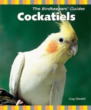Cockatiels (The Birdkeeper's Guides) by Greg Glendell | Goodreads