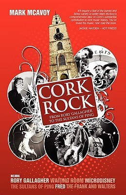 Cork Rock: From Rory Gallagher to the Sultans of Ping by Mark McAvoy ...
