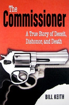 The Commissioner: A True Story of Deceit, Dishonor, and Death by Bill ...