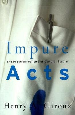 Impure Acts: The Practical Politics of Cultural Studies by Henry A ...