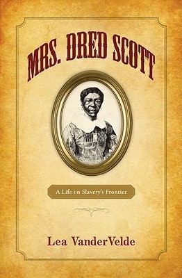Mrs. Dred Scott: A Life on Slavery's Frontier by Lea Vandervelde ...