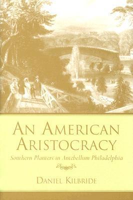 An American Aristocracy: Southern Planters in Antebellum Philadelphia ...