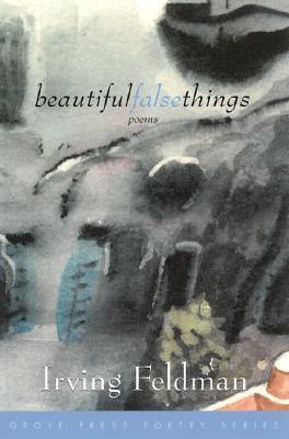 Beautiful False Things: Poems by Irving Feldman | Goodreads