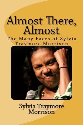 Almost There, Almost: The Many Faces of Sylvia Traymore Morrison by ...