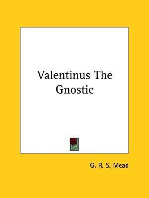 Valentinus the Gnostic by G.R.S. Mead | Goodreads