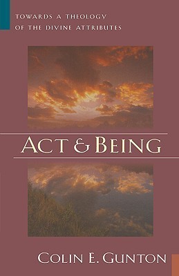 Act and Being: Towards a Theology of the Divine Attributes by Colin E ...