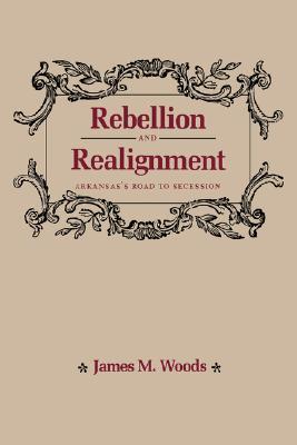 Rebellion and Realignment: Arkansas's Road to Secession by James M ...