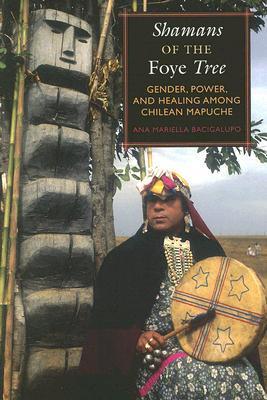Shamans of the Foye Tree: Gender, Power, and Healing among Chilean ...