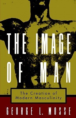 The Image of Man: The Creation of Modern Masculinity by George L. Mosse ...