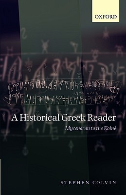 A Historical Greek Reader: Mycenaean to the Koine by Stephen Colvin ...