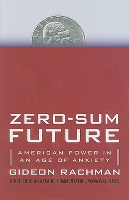 Zero-Sum Future: American Power in an Age of Anxiety by Gideon Rachman ...