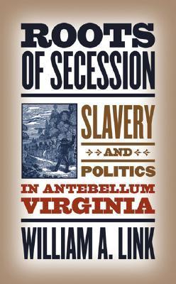 Roots of Secession: Slavery and Politics in Antebellum Virginia (Civil ...