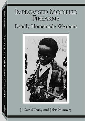 Improvised Modified Firearms: Deadly Homemade Weapons by J. David Truby ...