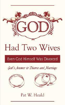 God Had Two Wives: Even God Himself Was Divorced by Pat Heald | Goodreads