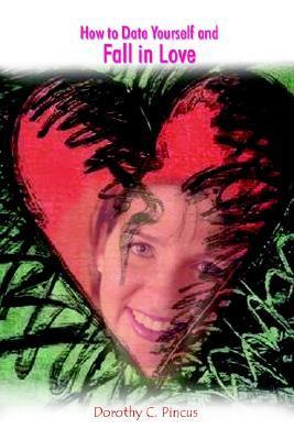 How to Date Yourself and Fall in Love by Dorothy C. Pincus | Goodreads