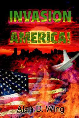 Invasion America!: A Novel by Alan D. Wing | Goodreads