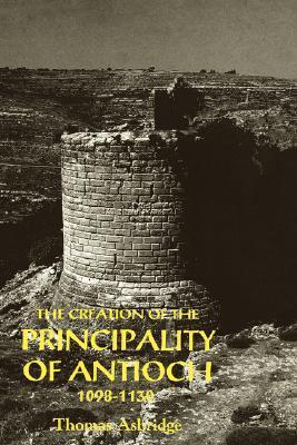 The Creation of the Principality of Antioch, 1098-1130 by Thomas ...