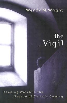 The Vigil: Keeping Watch in the Season of Christs Coming by Wendy M ...