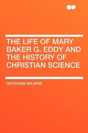 The Life of Mary Baker G. Eddy and the History of Christian Science by Georgine Milmine | Goodreads