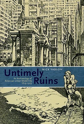 Untimely Ruins: An Archaeology of American Urban Modernity, 1819-1919 ...