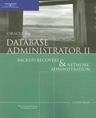 Oracle 10g Database Administrator II: Backup/Recovery and Network Administration by Claire Rajan ...