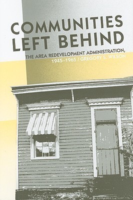 Communities Left Behind: The Area Redevelopment Administration, 1945 ...