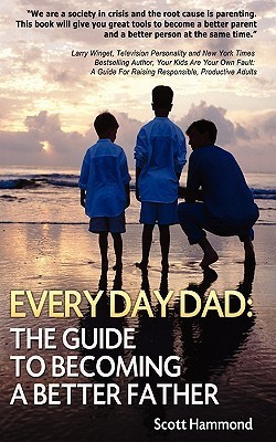 Every Day Dad: The Guide to Becoming a Better Father by Scott Hammond ...