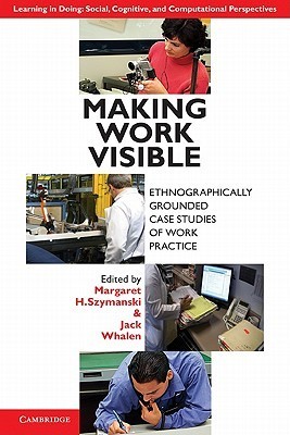 Making Work Visible: Ethnographically Grounded Case Studies of Work ...