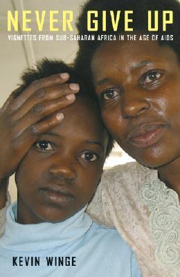 Never Give Up / Vignettes from Sub-Saharan Africa in the Age of AIDS by ...